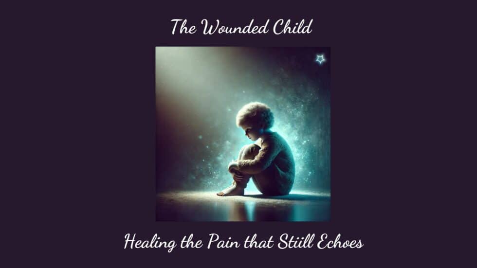 The Wounded Child: Healing the Pain That Still Echoes